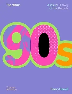 The 1990s A Visual History of the Decade by Henry Carroll