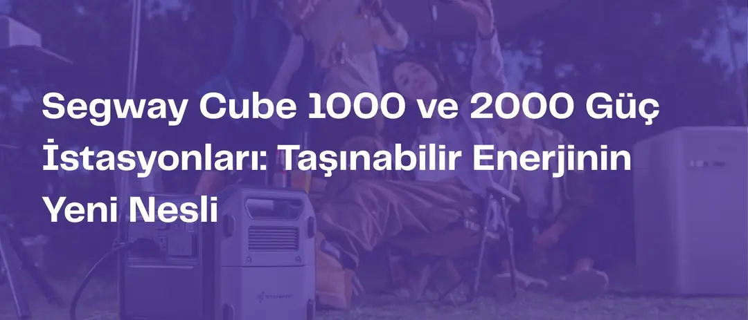 Segway Cube 1000 ve 2000 Güç İstasyonları: Taşınabilir Enerjinin Yeni Nesli